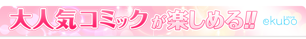大人のための超人気コミックが楽しめる!! ekubostore（エクボストア）